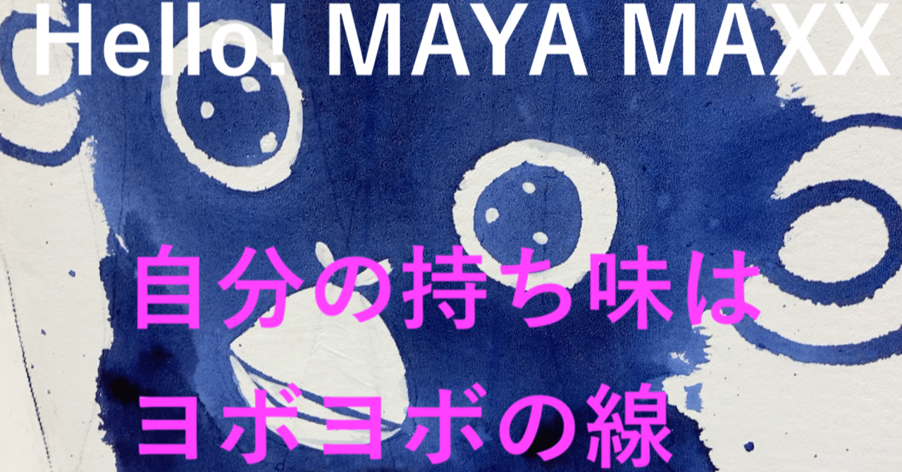 Hello ! MAYA MAXX_元気が出るひとこと 自分の持ち味はヨボヨボの線！｜MAYA MAXXのplaypray
