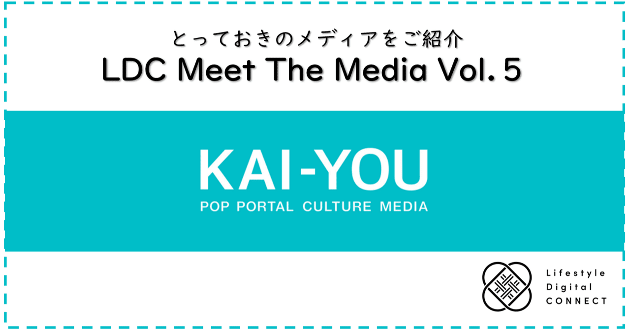 LDC Meet The Media：第5回『KAI-YOU.net』｜Lifestyle Digital CONNECT（LDC）｜note