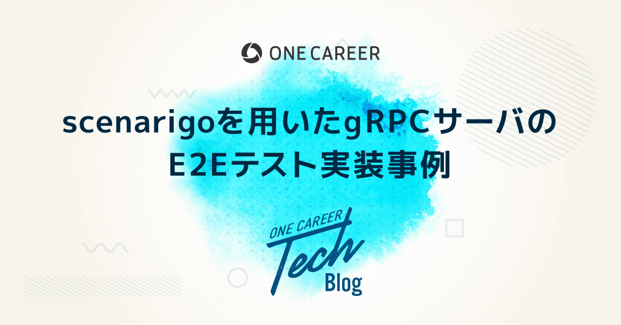 scenarigoを用いたgRPCサーバのE2Eテスト実装事例｜ONE CAREER Tech Blog