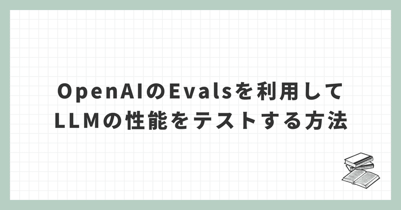 OpenAIのEvalsを利用してLLMの性能をテストする方法｜mah_lab / 西見 公宏