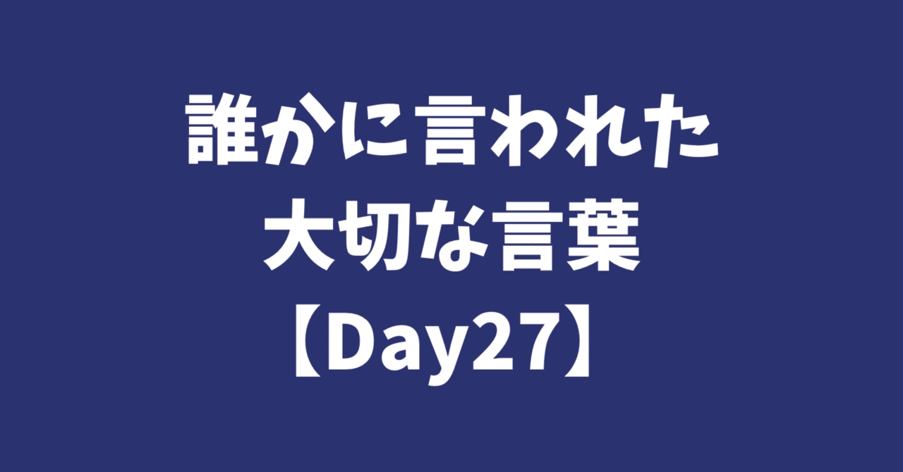 誰かに言われた大切な言葉【Day27】｜えざまる