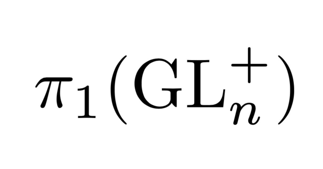 𝐺𝐿𝑛(𝑅)⁺の基本群｜なつき