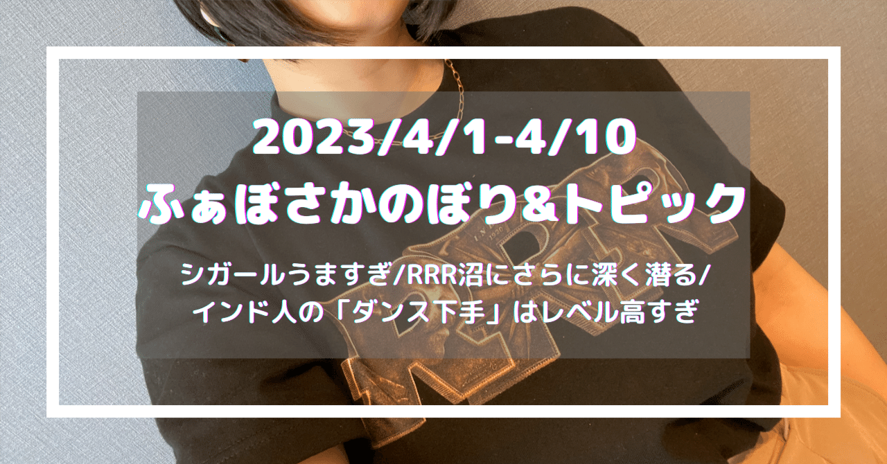 2023/4/1-10 シガールうますぎ/RRR沼にさらに深く潜る/インド人の「ダンス下手」はレベル高すぎ ｜siyucco（しゅうこせんせい）