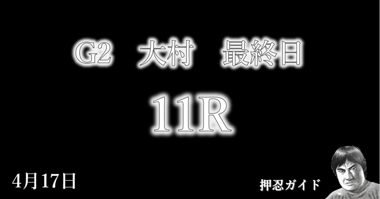 2023.4.17版｜G2大村最終日｜11R｜直前予想｜押忍ガイド｜SH金寶（S H Kam Po）｜note