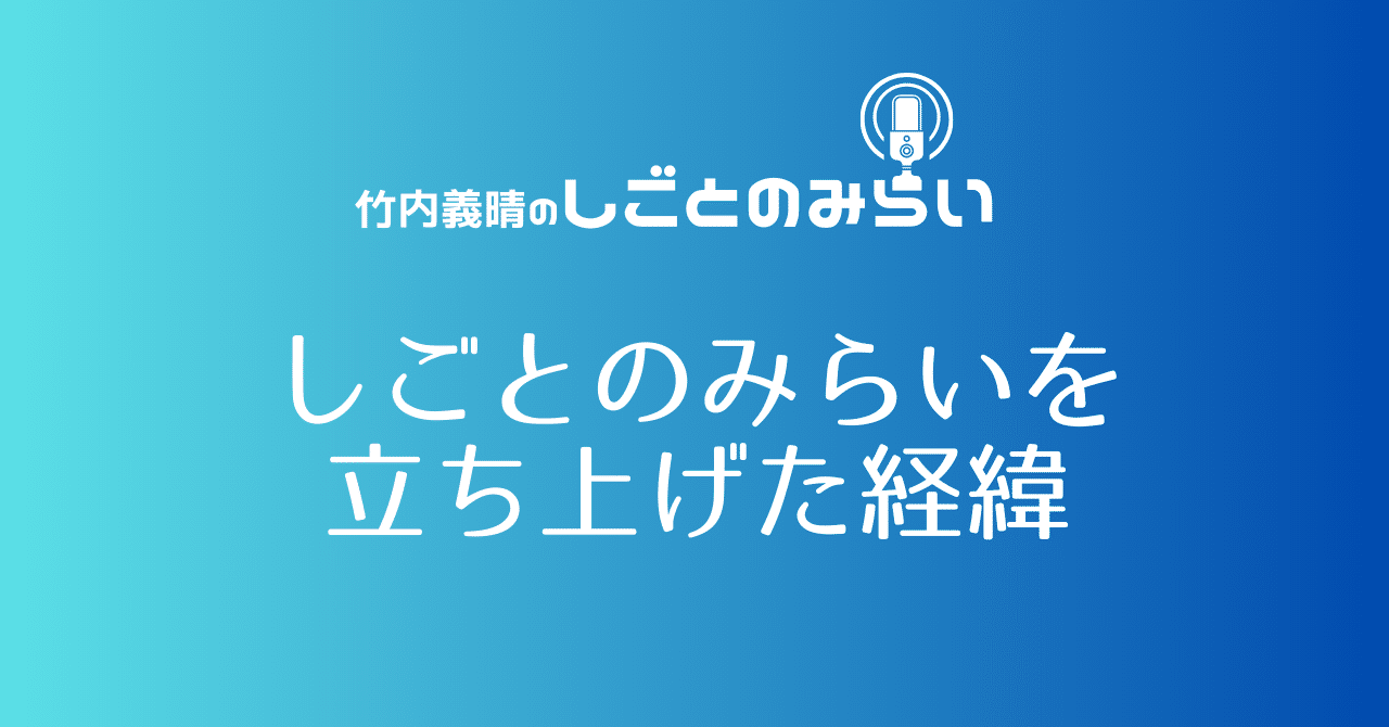 #18 しごとのみらいを立ち上げた経緯【竹内義晴のキャリア遍歴】｜竹内義晴