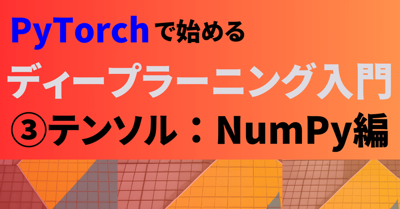 PyTorch深層学習③テンソル：NumPy編｜澁谷直樹