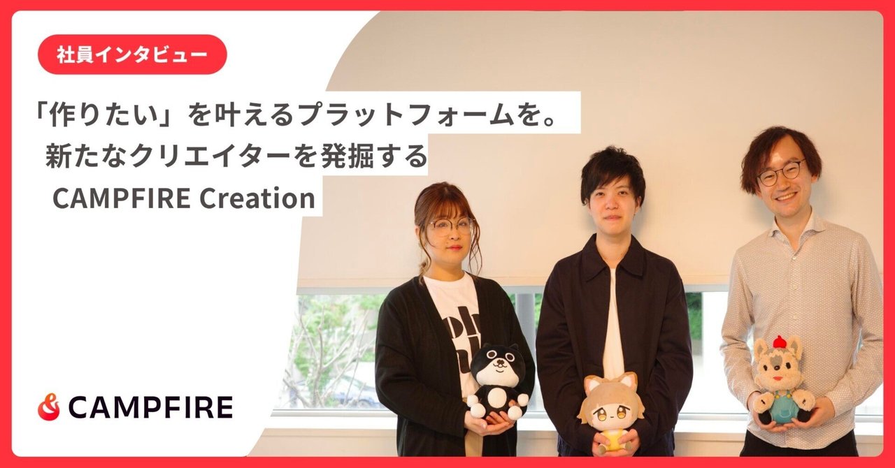 「作りたい」を叶えるプラットフォームを。新たなクリエイターを発掘するCAMPFIRE Creationチームインタビュー｜株式会社CAMPFIRE