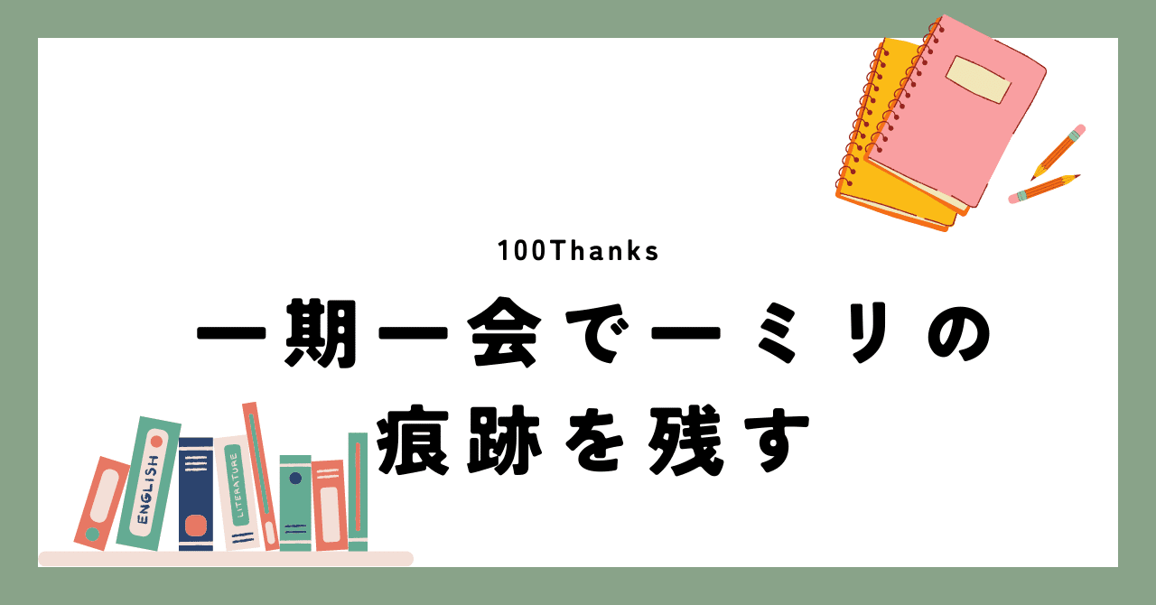 100Thanks:day7～8 (27/100) 一期一会で一ミリの痕跡を残す｜松本毅（Reading Company）