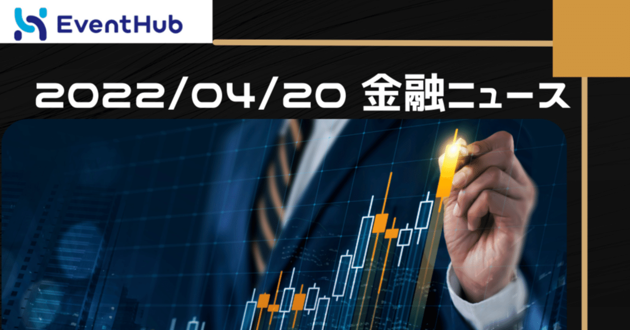 今日の始まりに絶対読んでおきたい！！【2022/04/20 金融ニュース】｜下河原雄太(EventHub) @Yshimogawara｜note