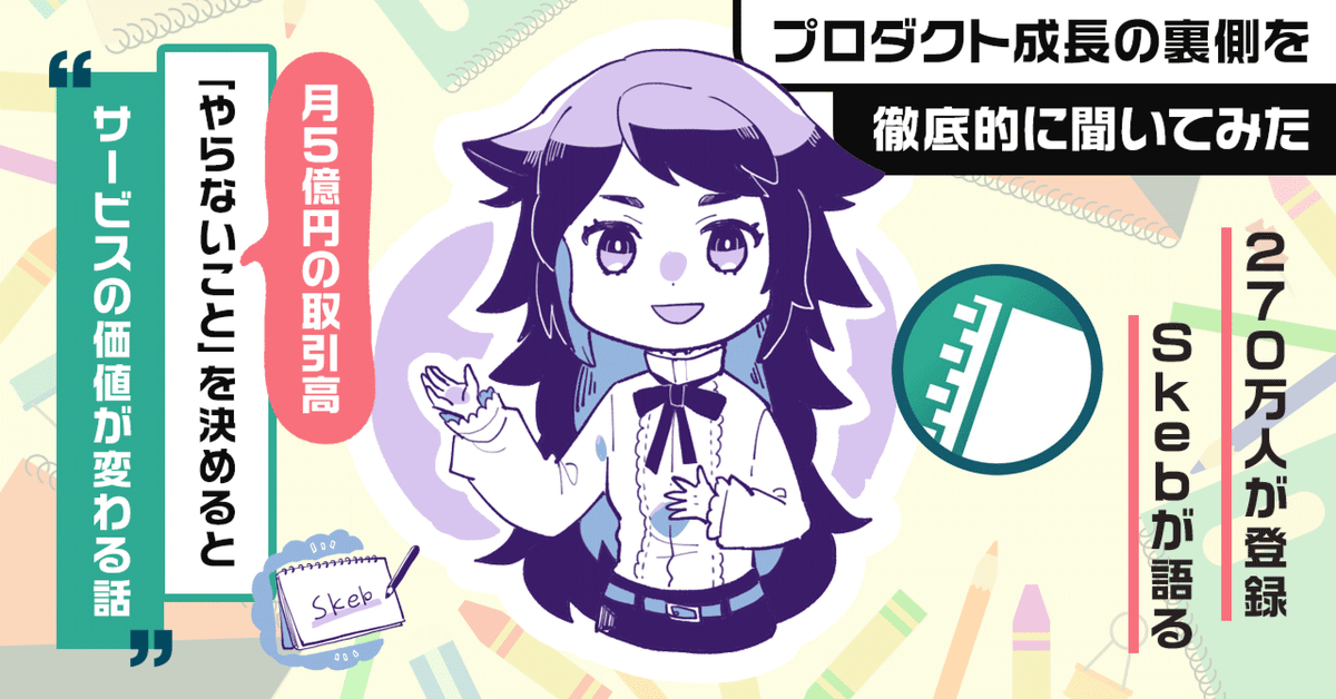 270万人が登録、月間5億円が取引される「Skeb」のクリエイターファースト戦略。SNSで広まる仕組みと、「やらないこと」を決めるとユーザー体験が変わる話。｜アプリマーケティング研究所