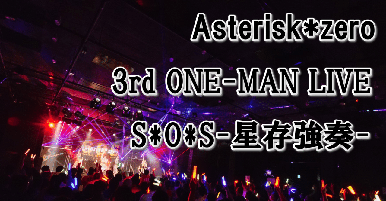 【ライブレポ】Asterisk*zero 3rd ONE-MAN LIVE S*O*S-星存強奏-｜かっつ