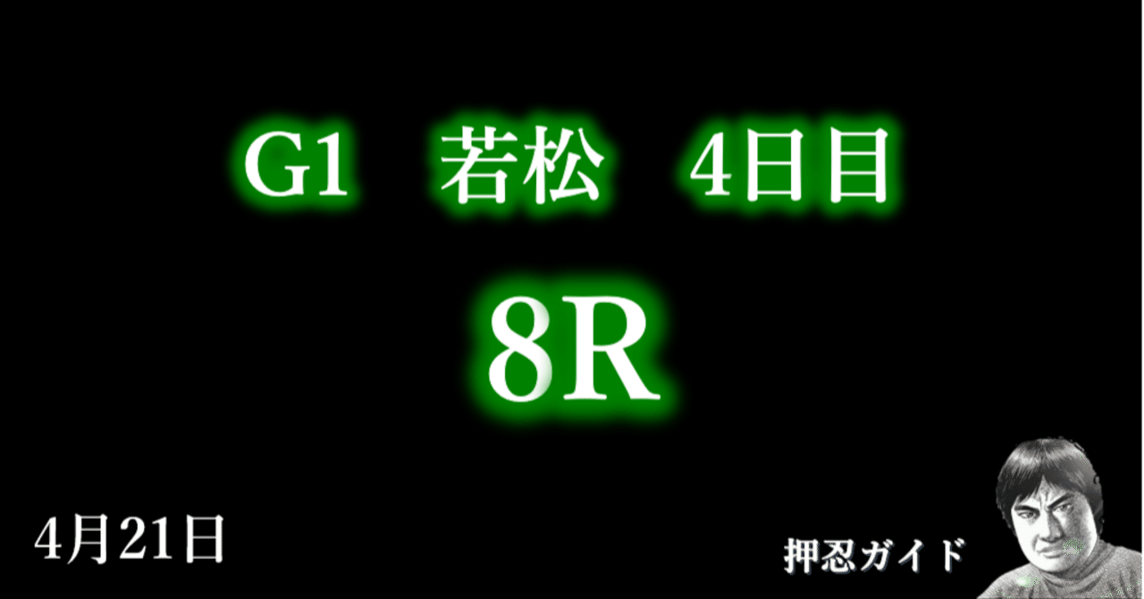 2023.4.21版｜G1若松4日目｜8R｜直前予想｜押忍ガイド｜SH金寶（S H Kam Po）