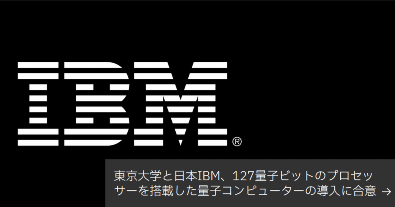 東京大学と日本IBM、127量子ビットのプロセッサーを搭載した量子コンピューターの導入に合意（2023/04/21、ニュースリリース）｜河合一彦｜note