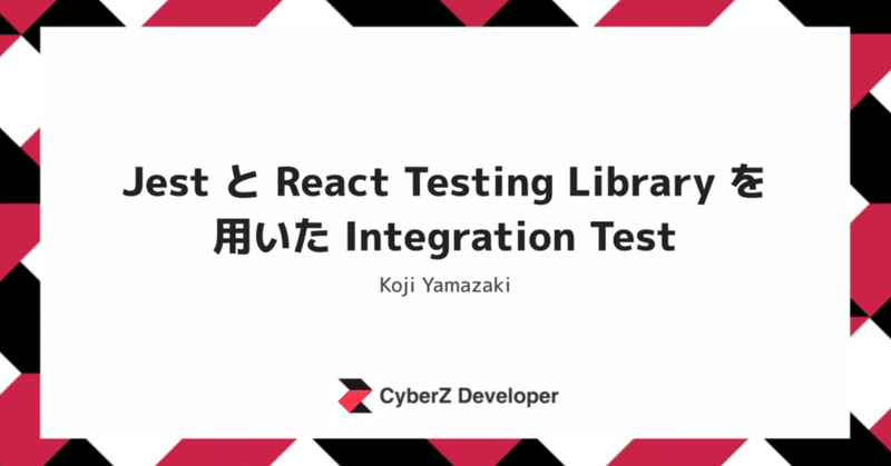 Jest と React Testing Library を用いた Integration Test｜CyberZ Developer