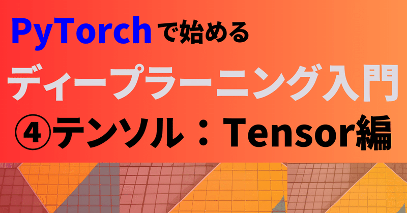 PyTorch深層学習④テンソル：Tensor編｜澁谷直樹