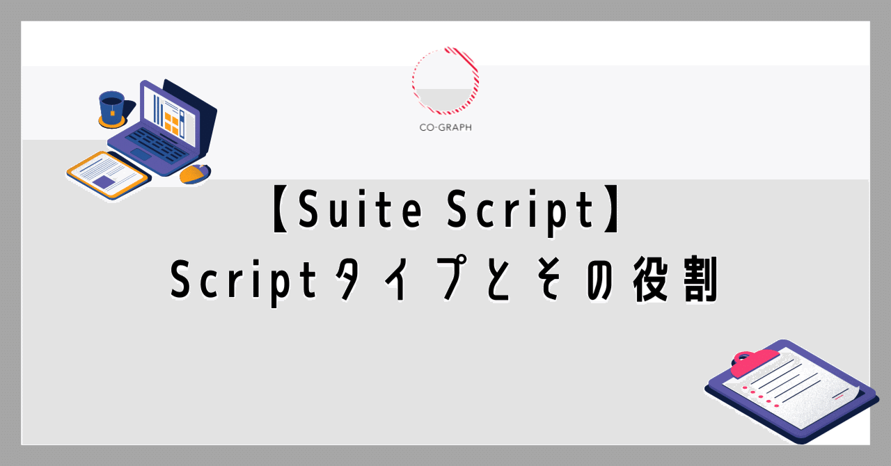 【SuiteScript】Scriptタイプとその役割｜コグラフ株式会社NetSuite事業部