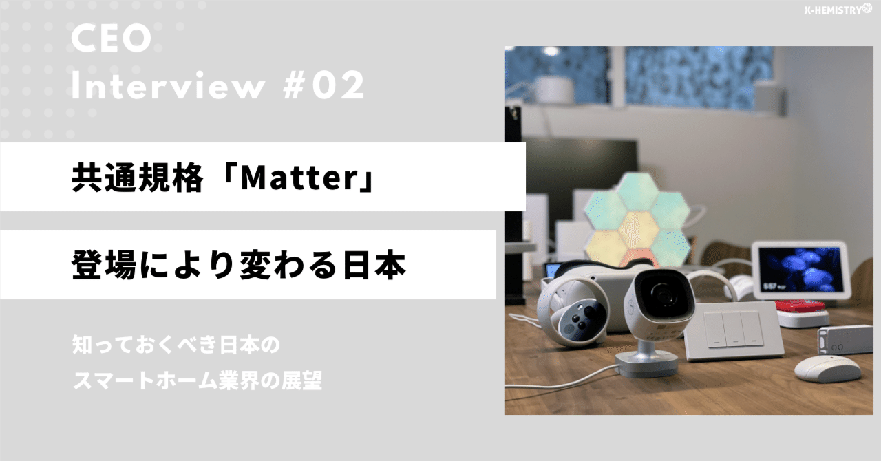 共通規格「Matter」が登場した今、知っておくべき日本のスマートホーム業界の展望｜X-HEMISTRY inc.