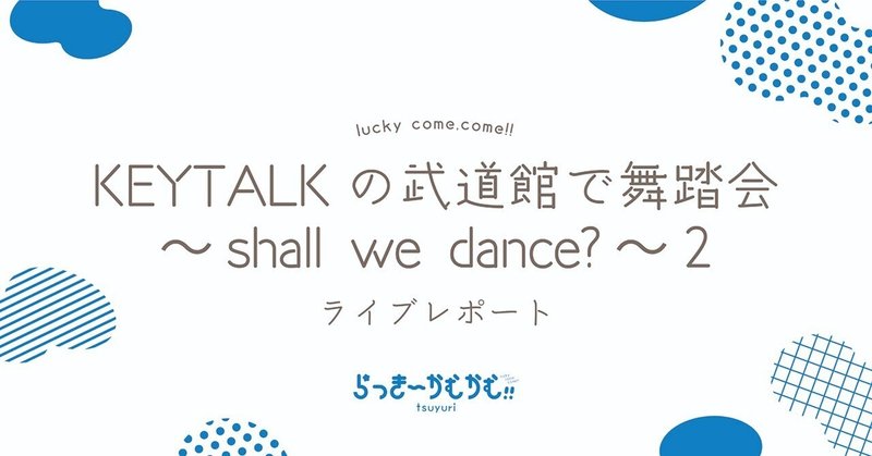ライブレポート（1）KEYTALKの武道館で舞踏会～shall we dance?～2 その1｜tsuyuri