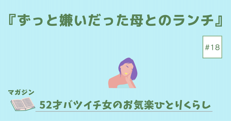 『ずっと嫌いだった母とのランチ』52才バツイチ女の、お気楽ひとり暮らし#18|きょん|ロックな50代ライフ「自分らしく自由に生きる」|note
