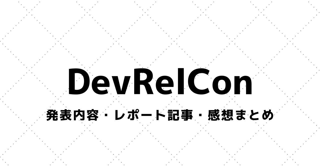 【DevRelCon Tokyo】講演資料・参加レポート・感想まとめ（2017～）｜テクノ大仏