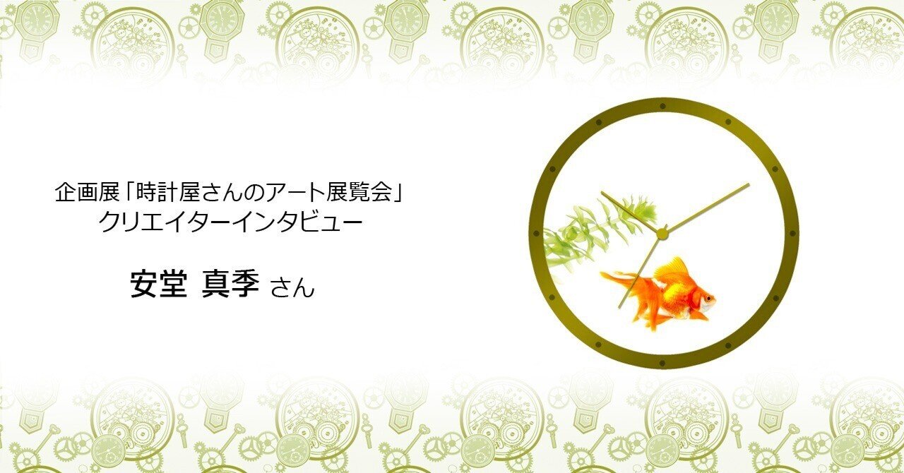 安堂真季さん－企画展「時計屋さんのアート展覧会」クリエイターインタビュー｜DEDEGUMO KYOTO｜note