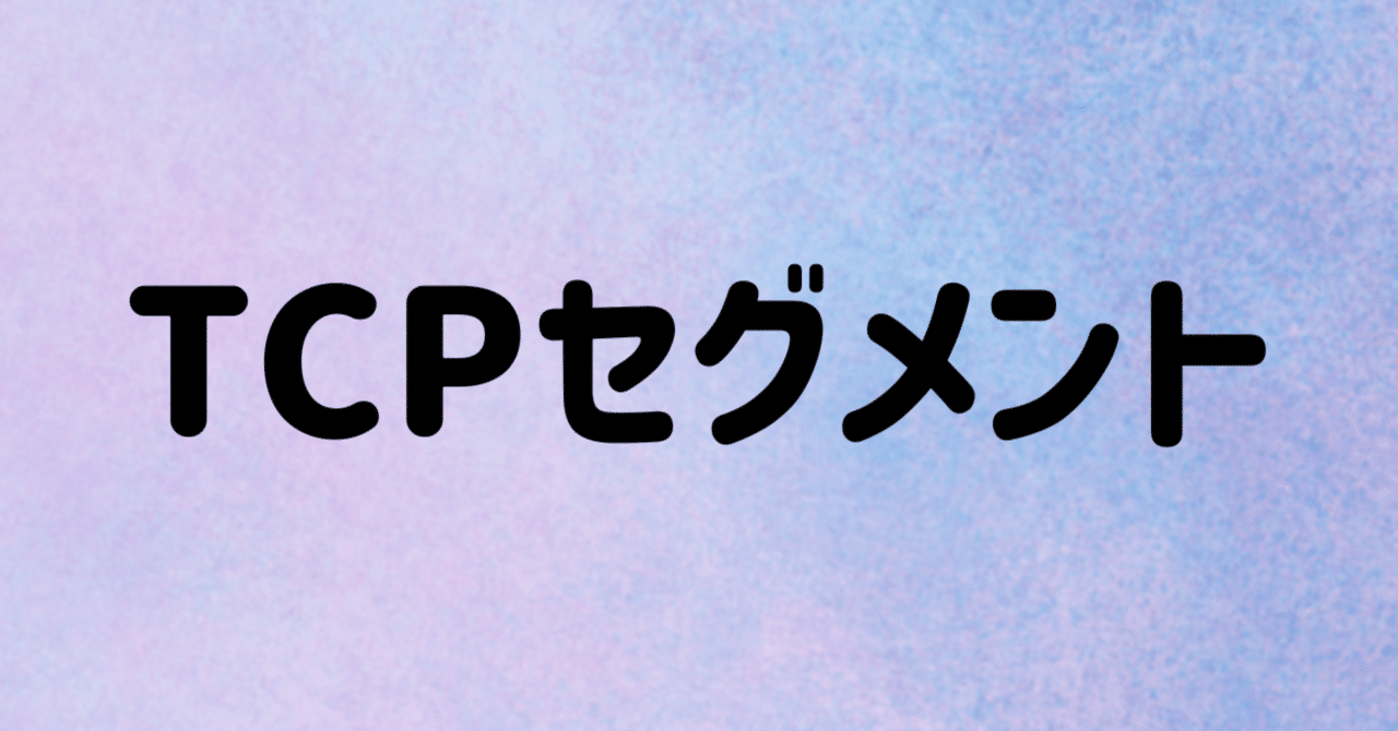【CCNA用語】TCPセグメントとは...｜[IT用語の発信]satoの学び場