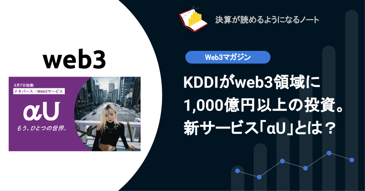 【web3】Q. KDDIがweb3領域に1,000億円以上の投資。新サービス「αU」とは？｜決算が読めるようになるノート