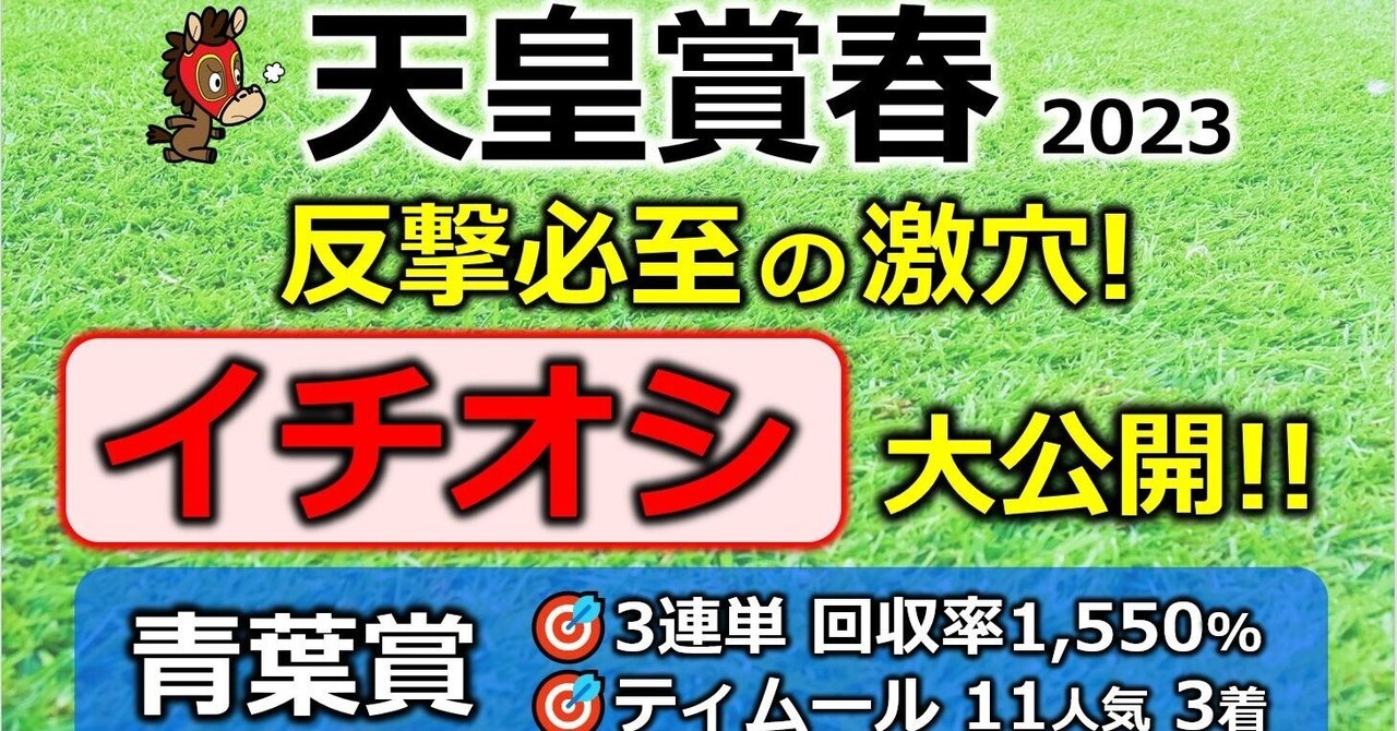 天皇賞春2023 最終予想 【反撃必至の激穴!イチオシ】【青葉賞!3連単的中 回収率1550/大穴 11人気 3着】|サクラゴン