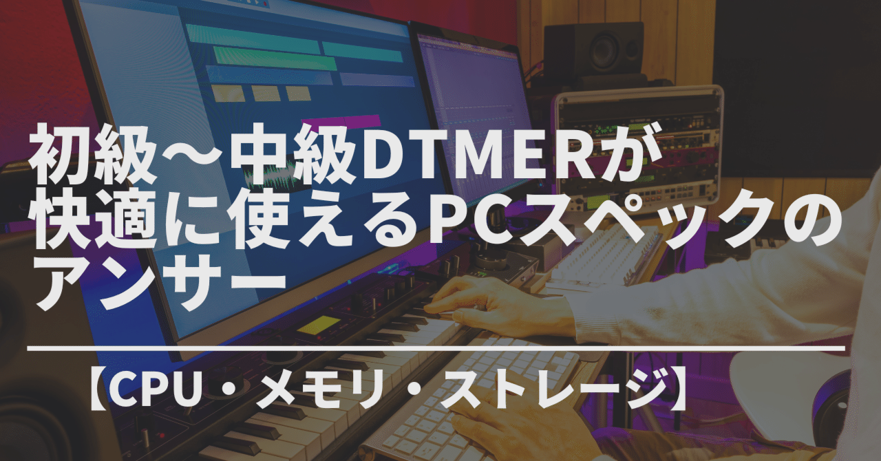 【CPU・メモリ・ストレージ】初級〜中級DTMerが快適に使えるPCスペックのアンサー｜ダサメロンパン＠完全独学DTMer