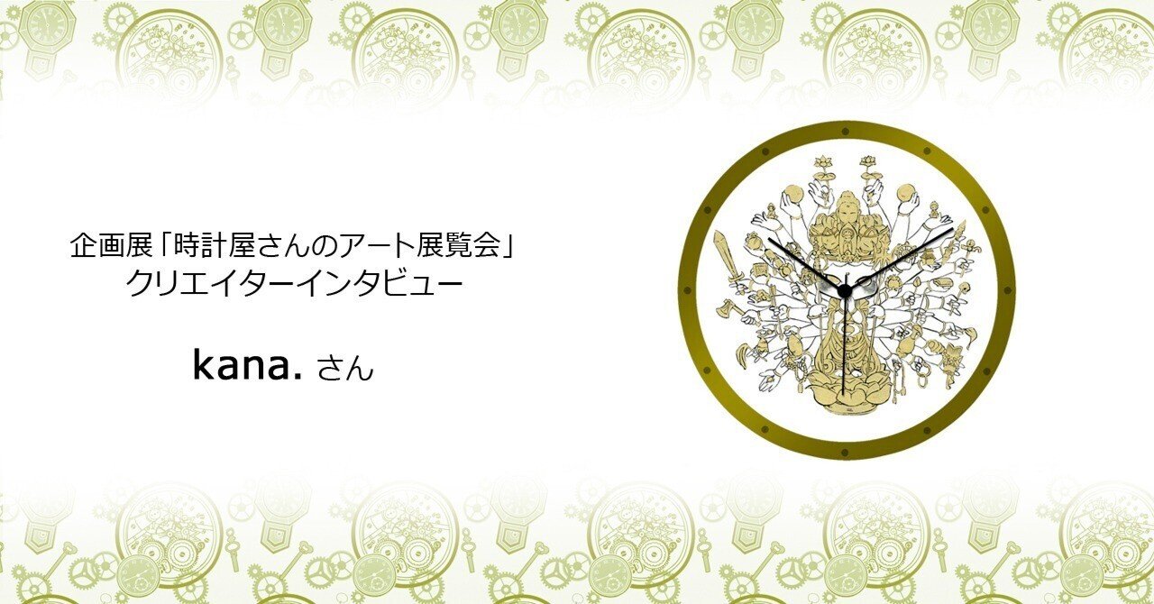 kana.さん－企画展「時計屋さんのアート展覧会」クリエイターインタビュー｜DEDEGUMO KYOTO