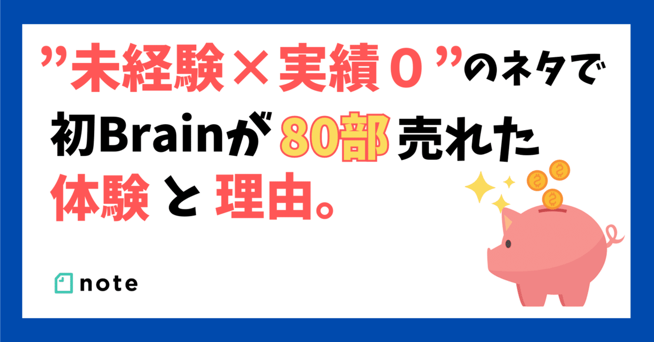 ”未経験×実績0”のネタで初Brainが80部売れた体験と理由。｜にぼち｜note