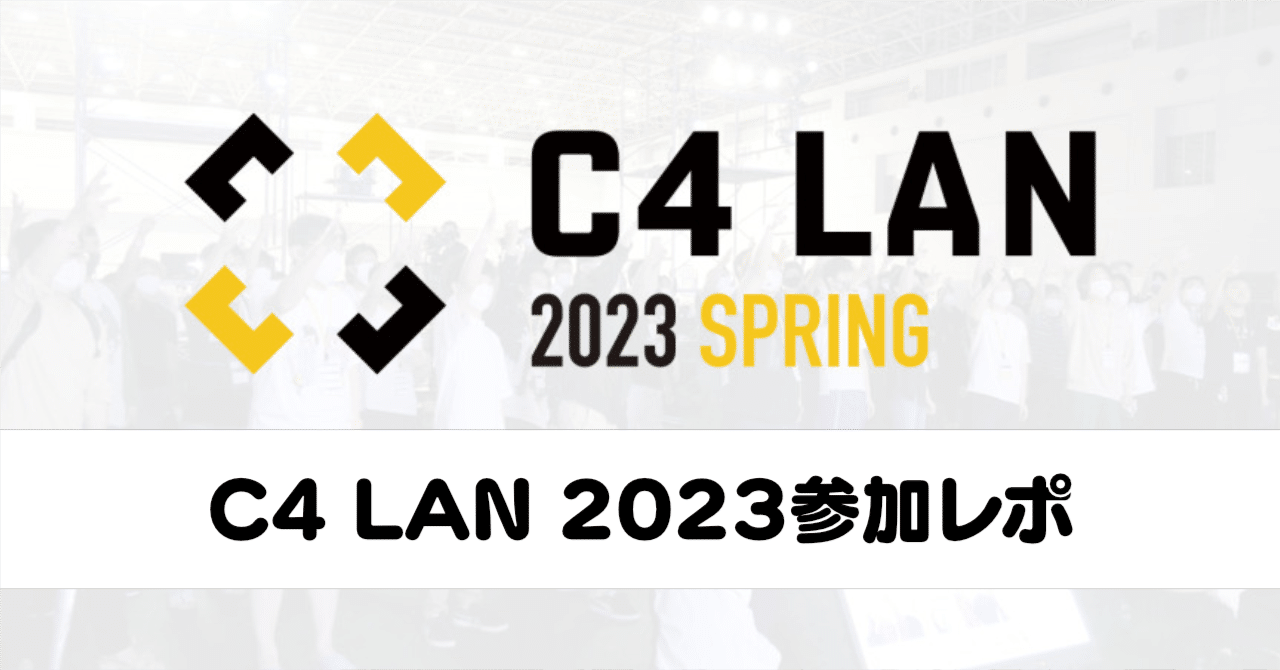 C4 LAN 2023 SPRING参加レポ｜Ratata aka ラッタッタ