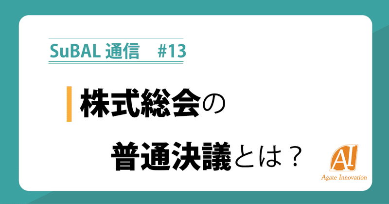 SuBAL通信 #13 株主総会の普通決議を支配する｜アガットイノベーション