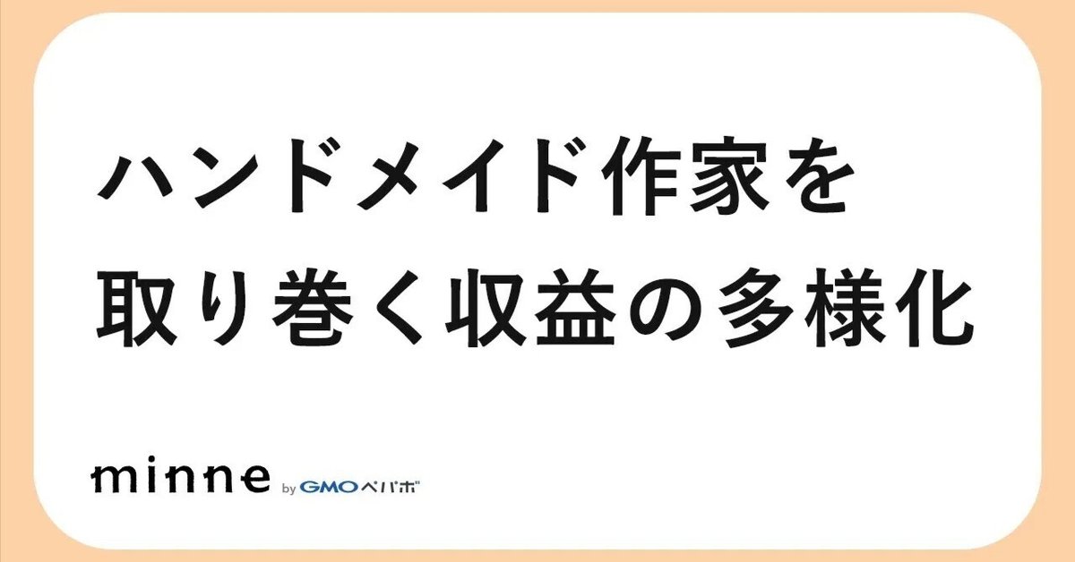 ハンドメイド作家を取り巻く収益の多様化｜ハンドメイド作家・ブランドのお悩み相談（#おはよう！minneLAB）｜minne（GMOペパボ株式会社）