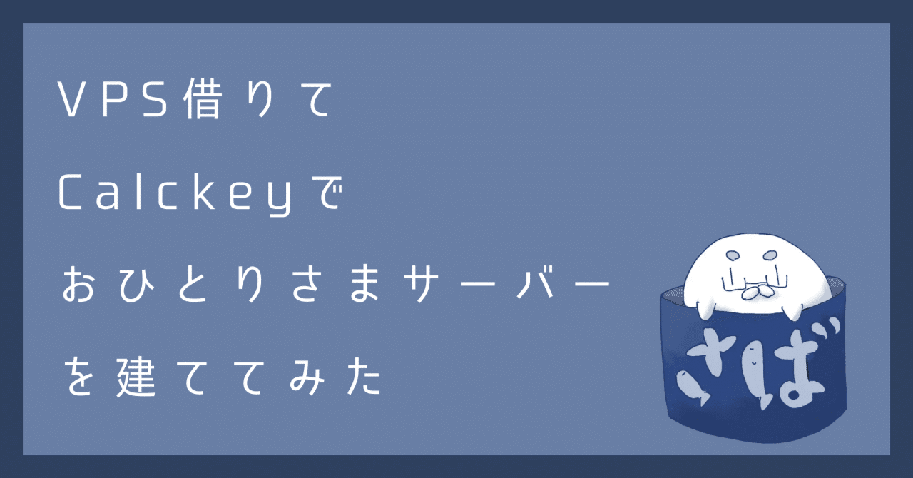 VPS借りてCalckeyでおひとりさまサーバーを建ててみた｜まなさす