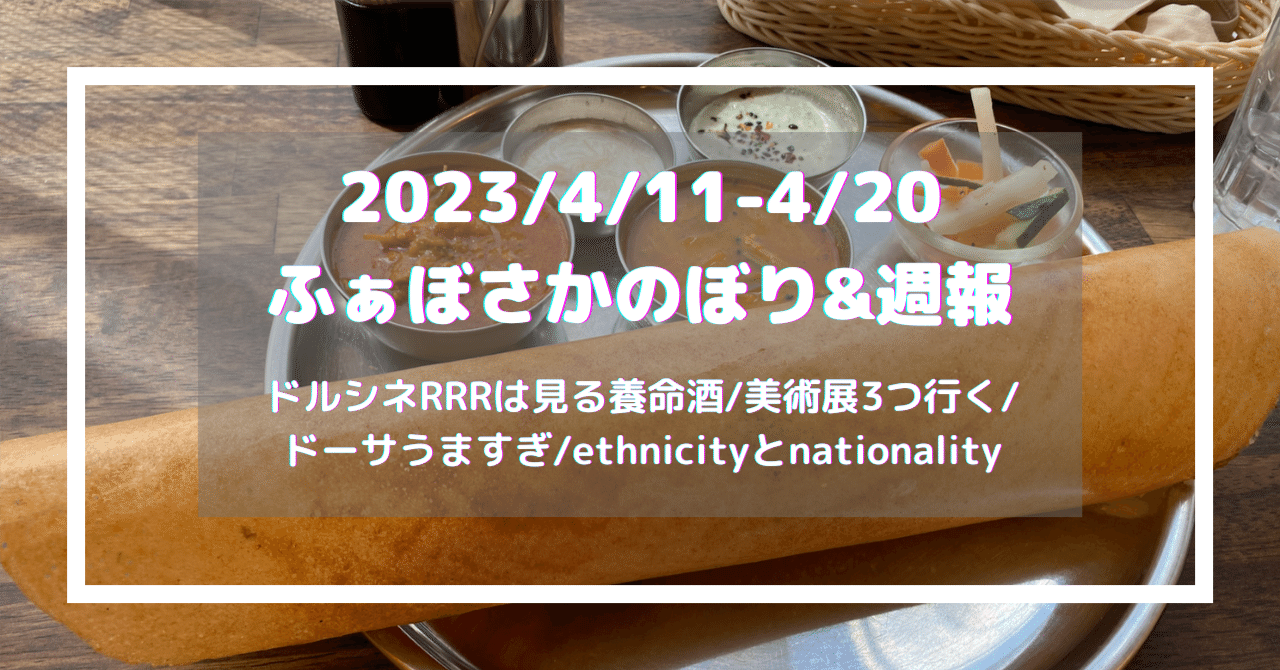 2023/4/11-20 ドルシネRRRは見る養命酒/美術展3つ行く/ドーサうますぎ/ethnicityとnationality｜siyucco（しゅうこせんせい）