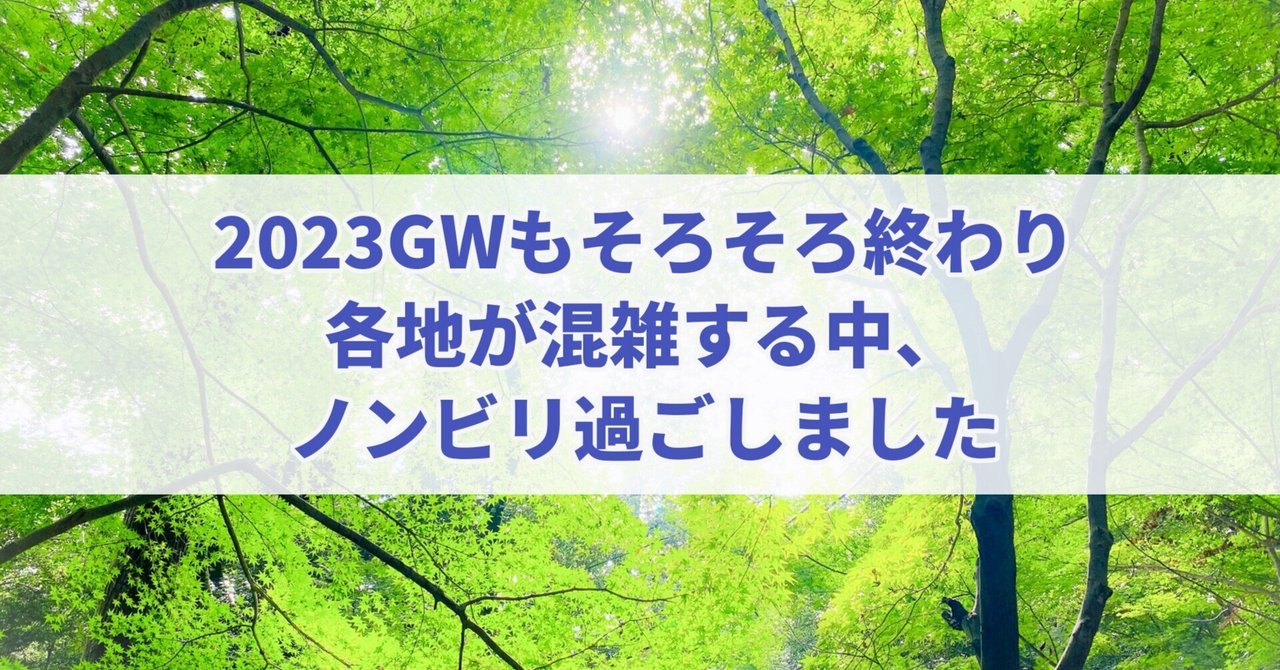 2023GWもそろそろ終わり 各地が混雑する中、ノンビリ過ごしました｜セレステ