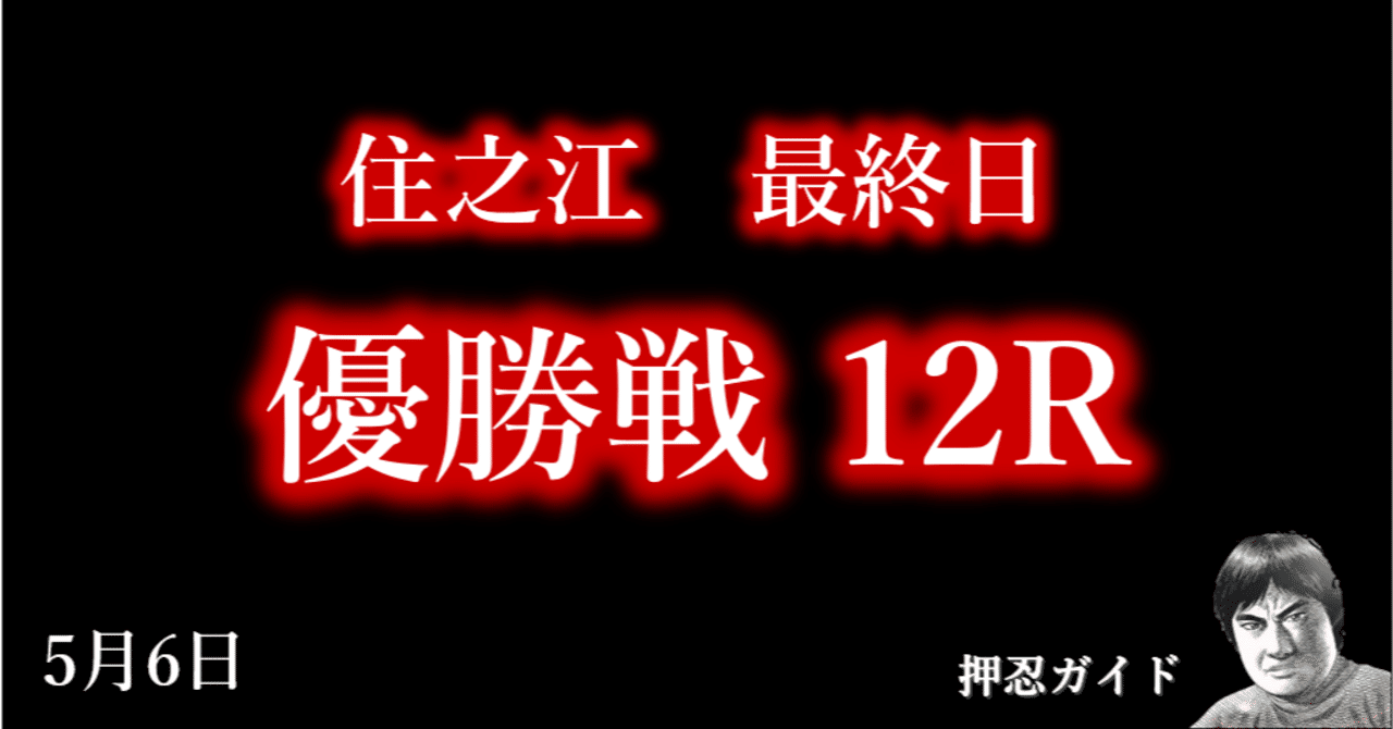 2023.5.6版｜ナイター｜住之江最終日｜12R優勝戦｜直前予想｜押忍ガイド｜SH金寶（S H Kam Po）