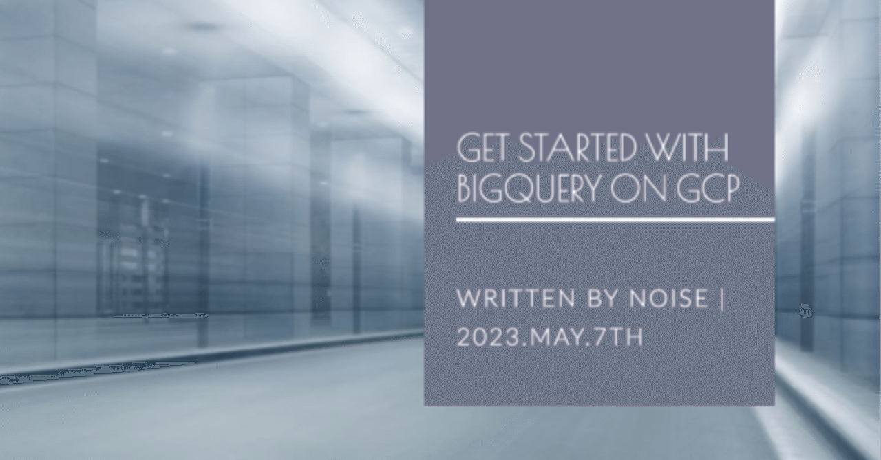 GCPのBigQueryの始め方 (2023.MAY.7th, with Chat-GPT4)｜noise