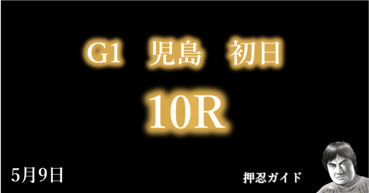 2023.5.9版｜G1児島初日｜10R｜直前予想｜押忍ガイド｜SH金寶（S H Kam Po）｜note