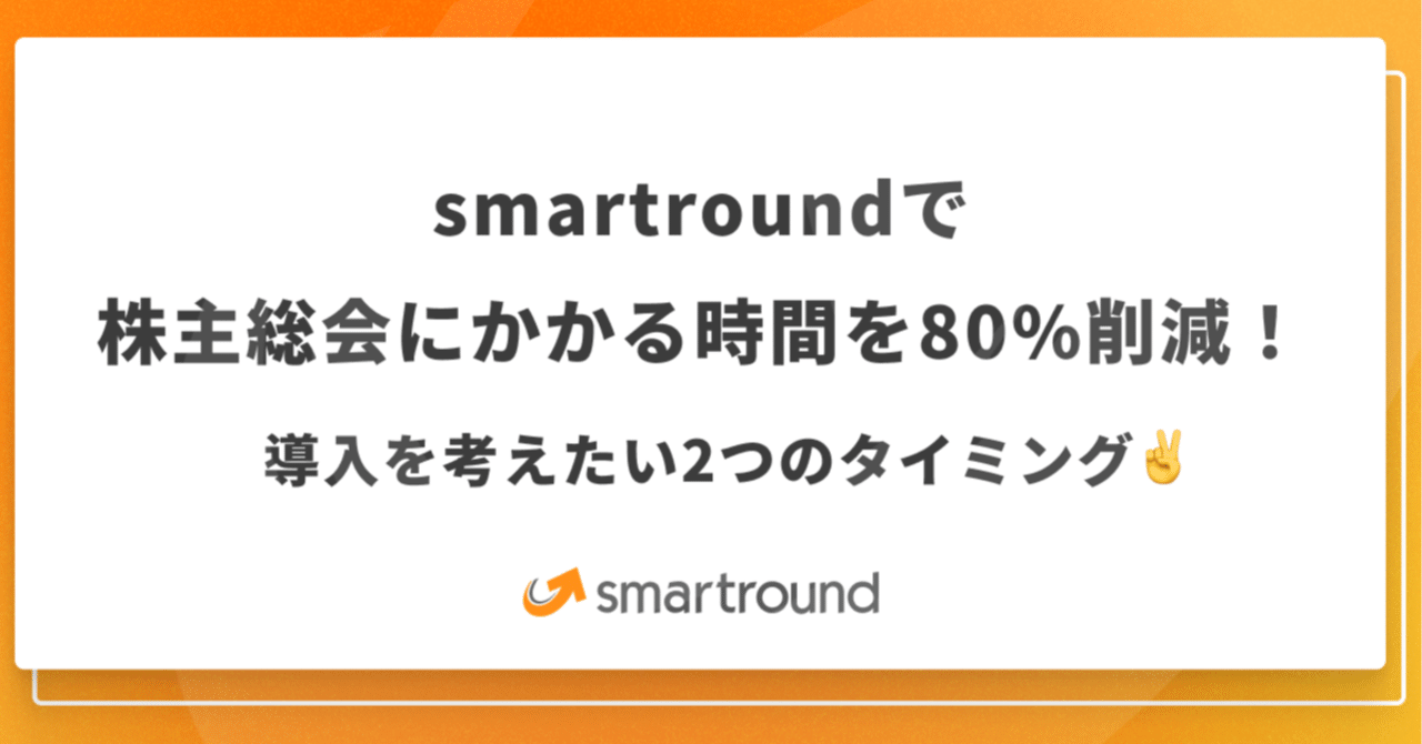 株主総会smartroundで株主総会にかかる時間を80%削減！導入を考えたい2つのタイミング ️｜スマートラウンド