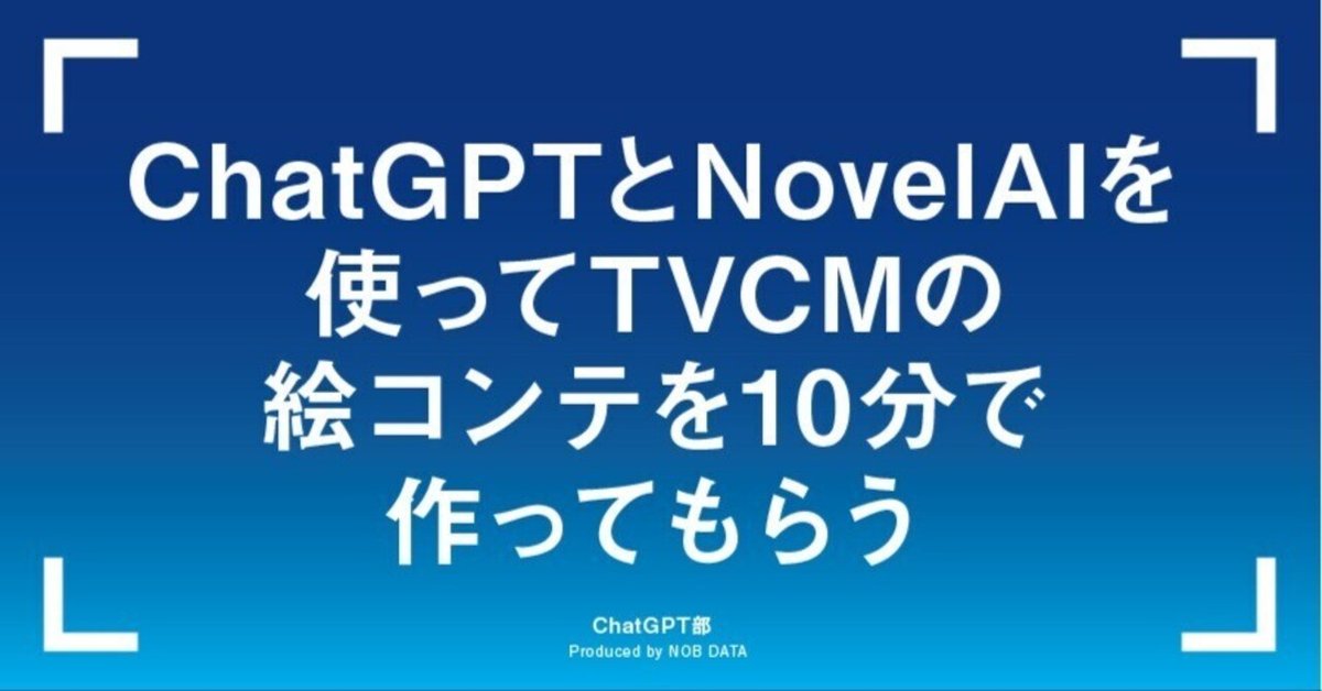 ChatGPTとNovelAIを使ってTVCMの絵コンテを10分で作ってもらう(大城)｜ChatGPT部 Produced by NOB DATA