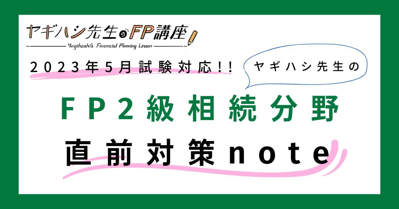 【FP2級 相続・事業承継分野】2023年5月試験対応!!ヤギハシ先生の直前対策note｜ヤギハシ先生のFP講座