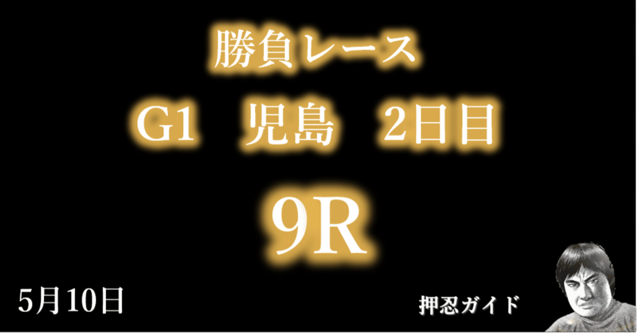 2023.5.10版｜勝負レース｜G1児島2日目｜9R｜直前予想｜押忍ガイド｜SH金寶（S H Kam Po）