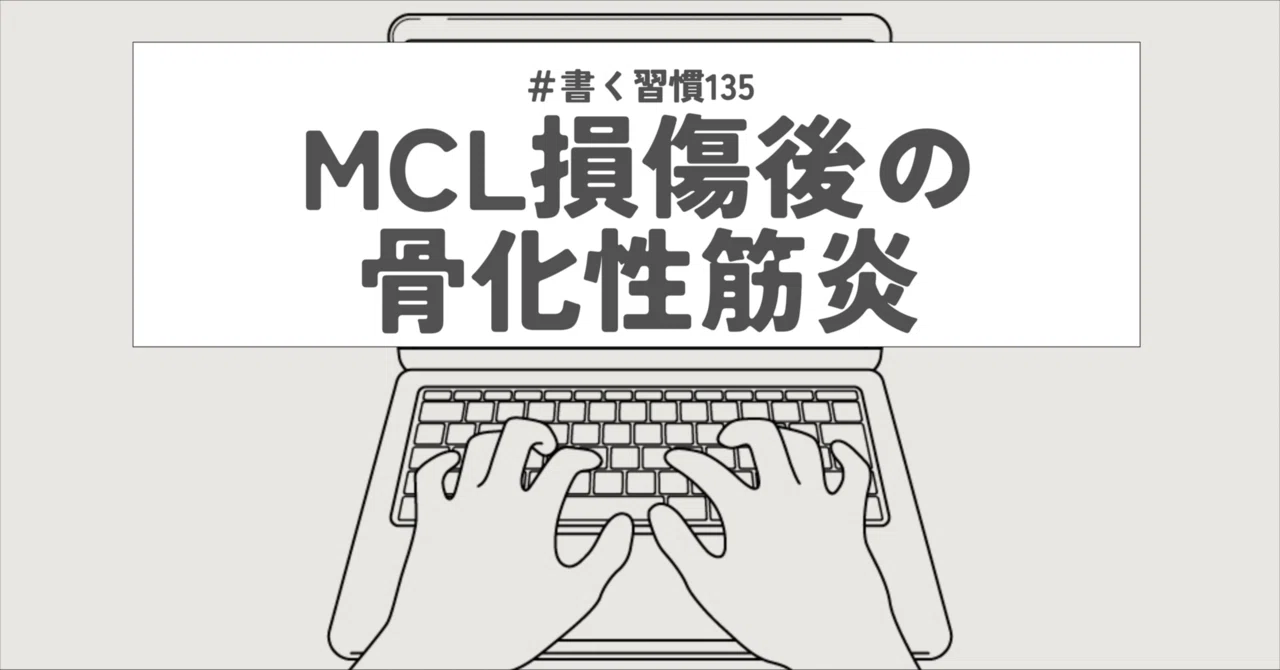 「MCL損傷後の骨化性筋炎」＃書く習慣135｜整形外科で働く柔道整復師