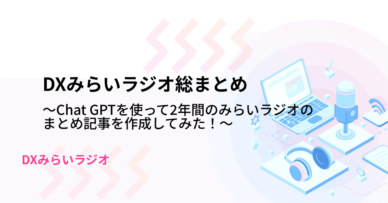 【DXみらいラジオ総まとめ】 Chat GPTを使って2年間のみらいラジオのまとめ記事を作成してみた！｜D-Biz Share