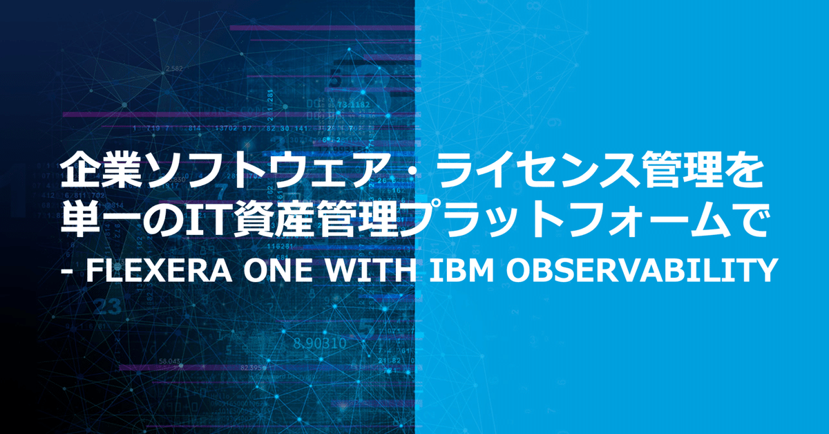 企業ソフトウェア・ライセンス管理を単一のIT資産管理プラットフォームで - Flexera One with IBM Observability｜AOIchan@IBM