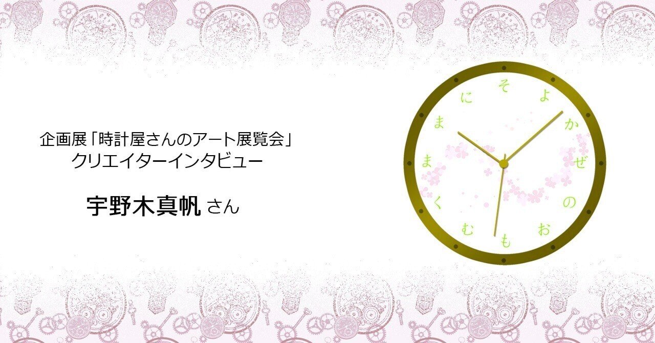 宇野木真帆さん－企画展「時計屋さんのアート展覧会」クリエイターインタビュー｜DEDEGUMO KYOTO