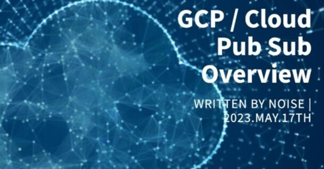 GCP / Cloud Pub Subの概要 (2023.MAY.17th, with ChatGPT-4)｜noise