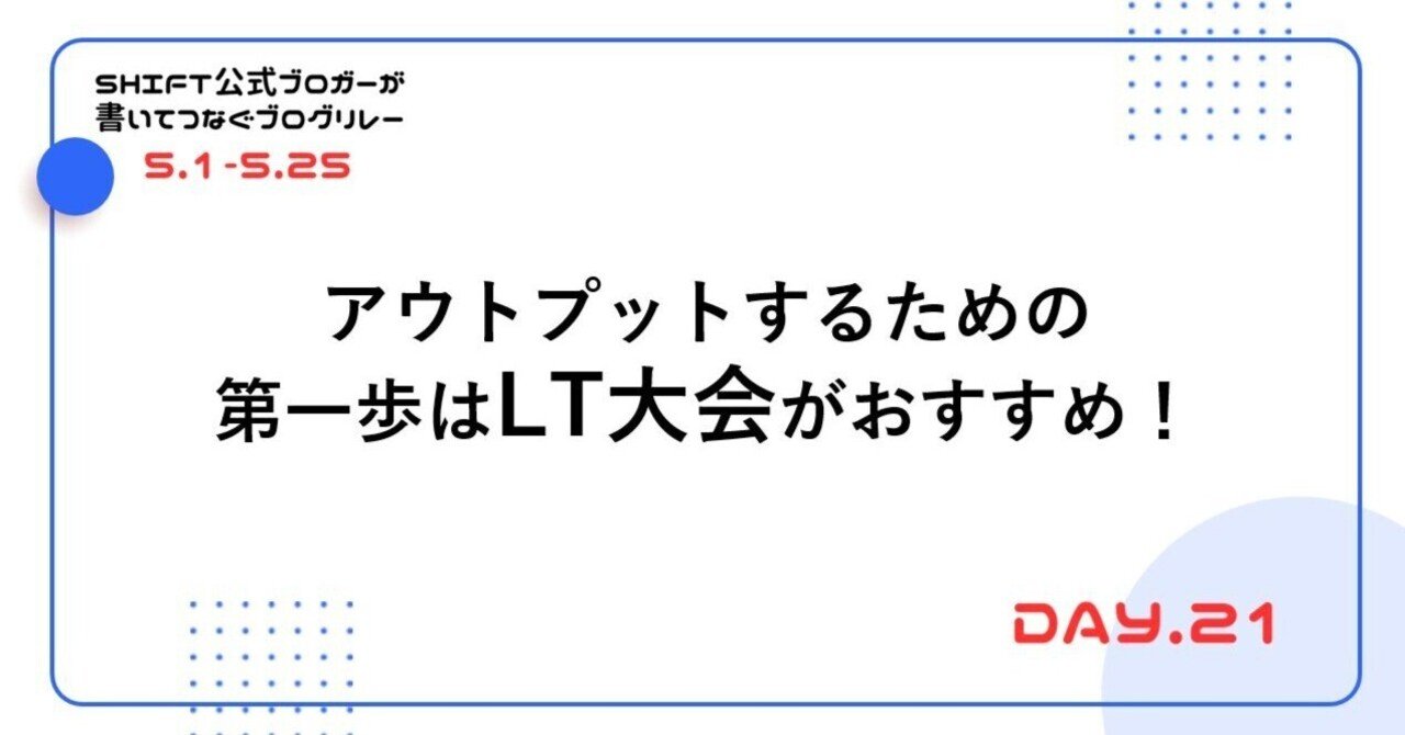 アウトプットするための第一歩はLT大会がおすすめ！｜SHIFTのブログリレーDAY21｜SHIFT Group 技術ブログ
